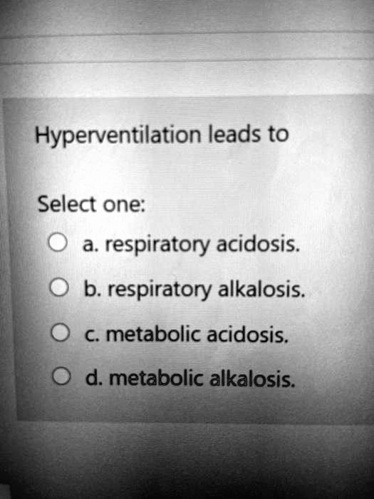 SOLVED: Please help to solve this! Hyperventilation leads to Select one ...