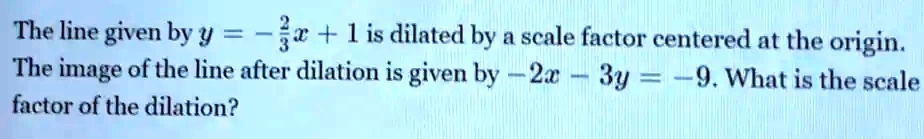 SOLVED: The line given by y = Jr + lis dilated by a scale factor centered at the origin. The ...