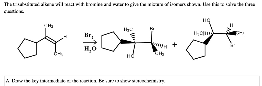 The trisubstituted alkene will react with bromine and water to give the ...