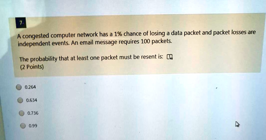 congested computer network has a 1 chance of losing a data packet and packet losses are a ...