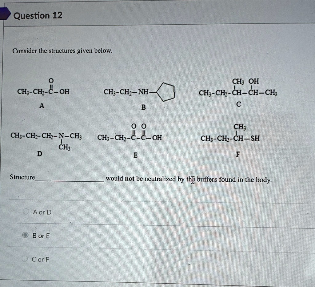 Question 12 Consider the structures given below. CH3-CH2-C(O)-OH A CH3 ...