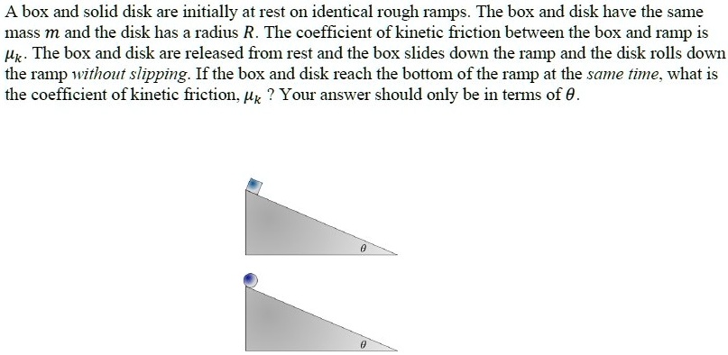 box and solid disk are initially at rest 0n identical rough ramps the box and disk have the same ...