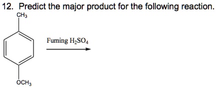 SOLVED: 12. Predict the major product for the following reaction. CH3 + Fuming H2SO4 â†’ CH3SO3H