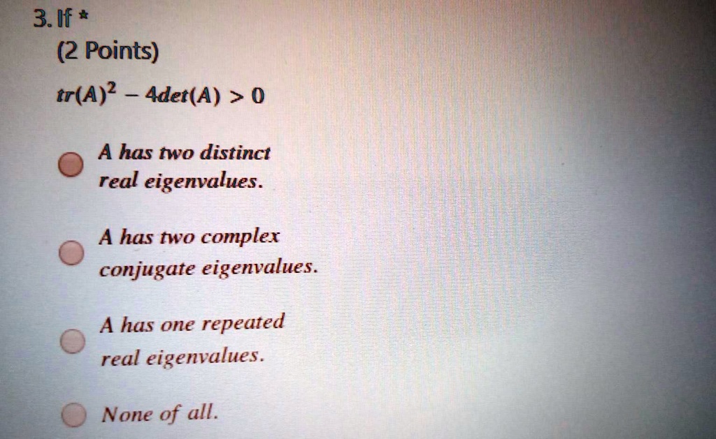 SOLVED: 3.If * (2 Points) tr(A)2 Adet(A) > 0 A has two distinct real eigenvalues. A has two ...