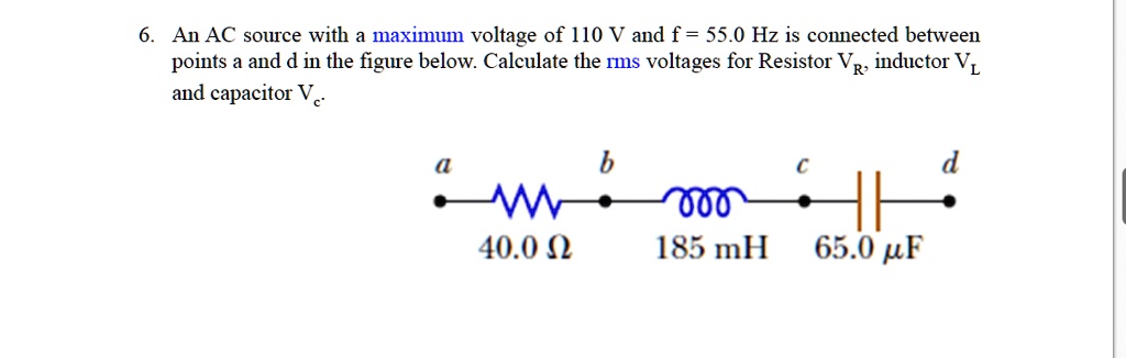 6. An AC source with a maximum voltage of 110 V and f = 55.0 Hz is ...