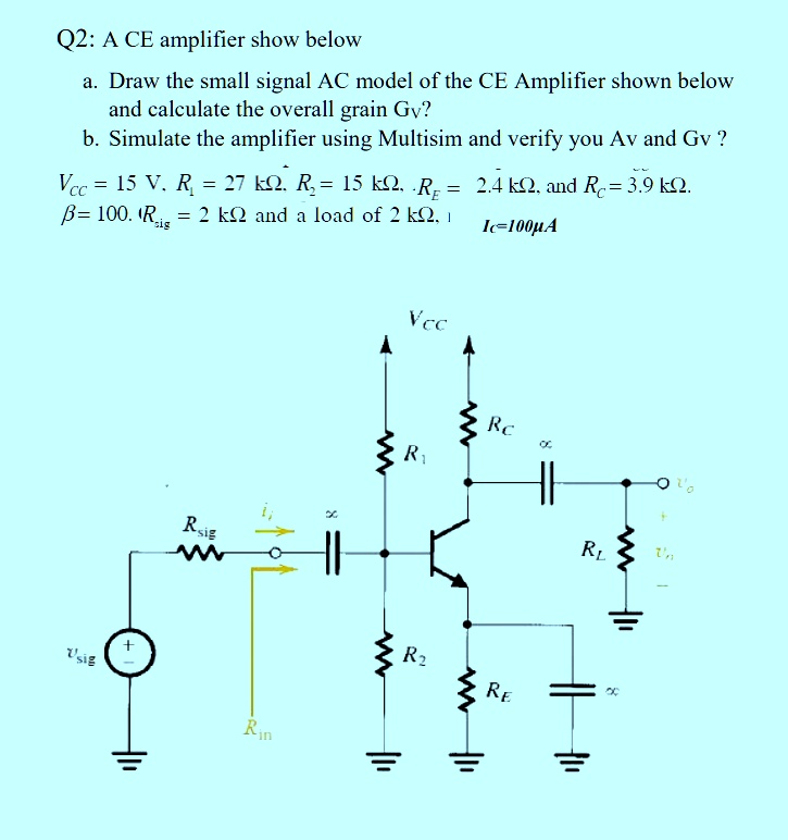 Q2: A CE amplifier show below a. Draw the small signal AC model of the ...