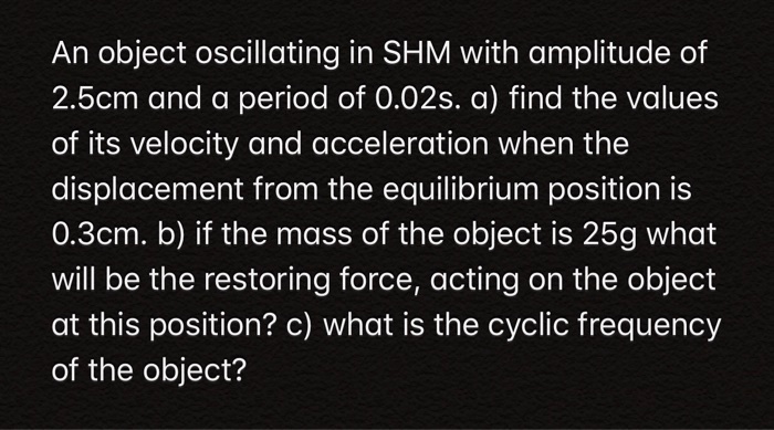 An object oscillating in SHM with an amplitude of 2.5 cm and a period ...