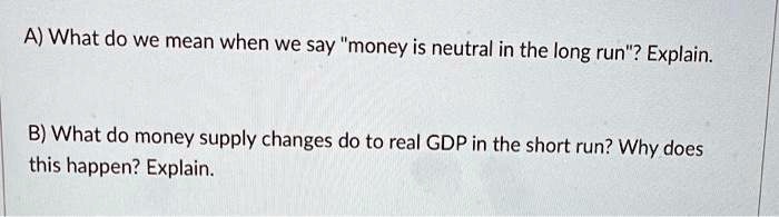 SOLVED: A) What do we mean when we say "money is neutral in the long ...