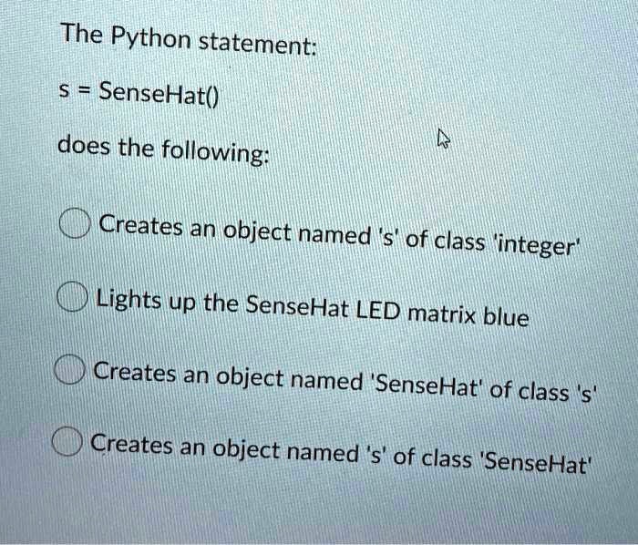 SOLVED: The Python statement: S = SenseHat() does the following ...