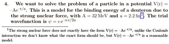 SOLVED: We want to solve the problem of a particle in a potential V(r) = -Ae^(-a). This is a ...