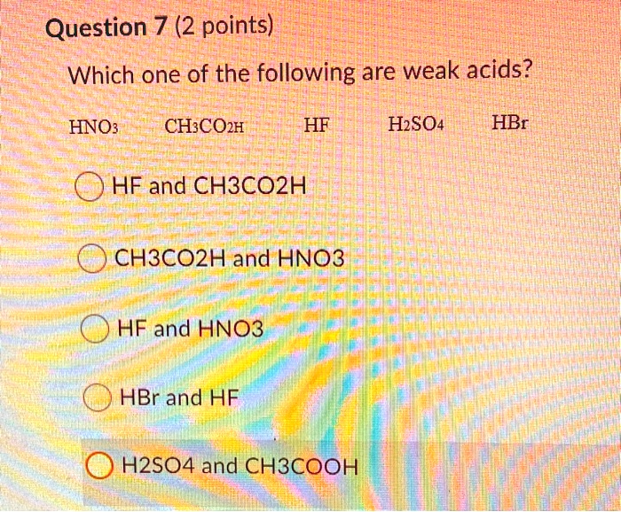 VIDEO solution: Question 7 (2 points) Which one of the following are weak acids? HNO3 CH3COOH HF ...