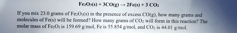 SOLVED: Fe2O3(s) + 3CO(g) â†’ 2Fe(s) + 3CO2(g) If you mix 23.0 grams of ...