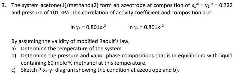 SOLVED: The system acetone/methanol forms an azeotrope at a composition of xaz = yz = 0.722 and ...