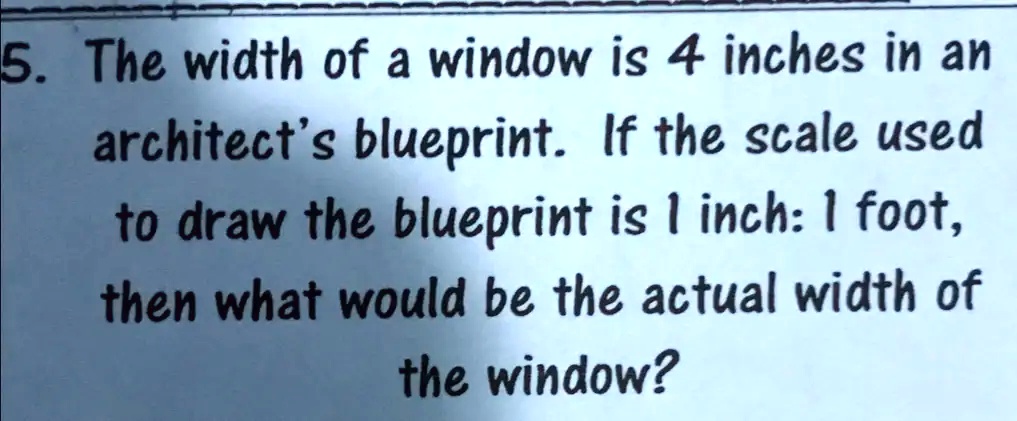SOLVED: 5 The width of a window is 4 inches in an architect's blueprint ...