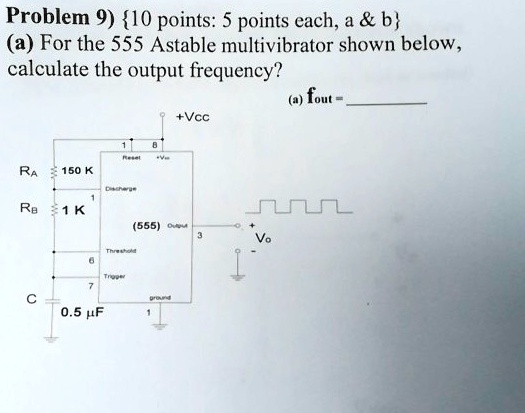 SOLVED: Problem 9) 10 points: 5 points each, a b (a) For the 555 Astable multivibrator shown ...