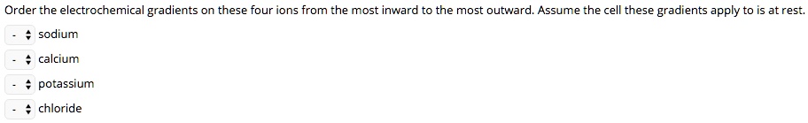 SOLVED: Order the electrochemical gradients on these four ions from the ...