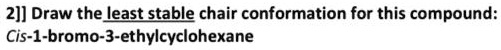 SOLVED: Draw the least stable chair conformation for this compound cis-1-bromo-3-ethylcyclohexane.