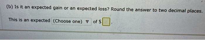 SOLVED: (b) Is it an expected gain or an expected loss? Round the ...