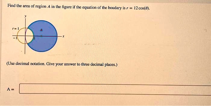 find the area of region a in the figure if the equation of the boundary is r 12 cos a x use ...