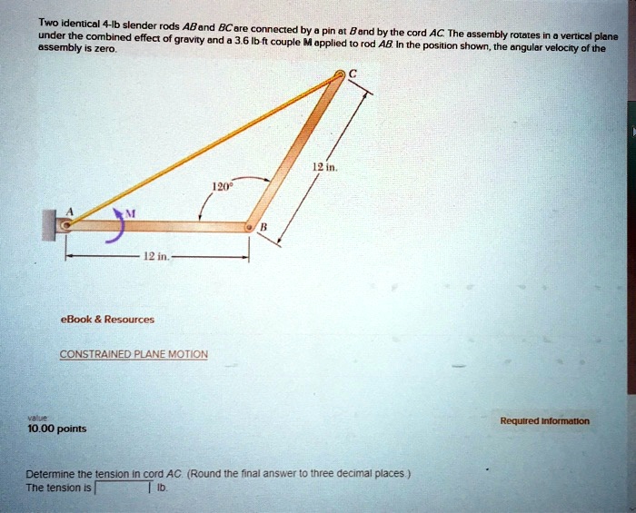 Two identical 4-lb slender rods AB and BC are connected by a pin at B ...