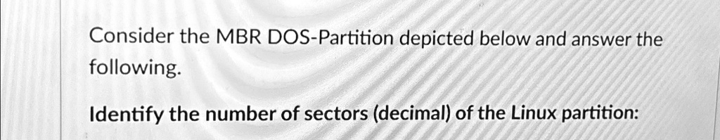 SOLVED: Consider the MBR DOS-Partition depicted below and answer the ...