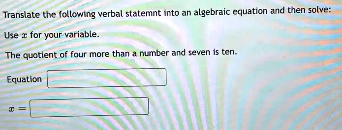 Translate the following verbal statemnt into an algebraic equation and then solve: Use x for ...