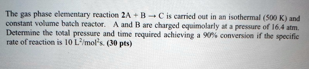 SOLVED: The gas phase elementary reaction 2A + B -> C is carried out in ...
