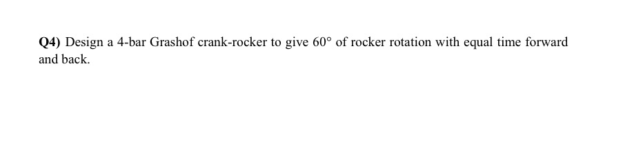 Q4) Design a 4-bar Grashof crank-rocker to give 60^∘ of rocker rotation ...