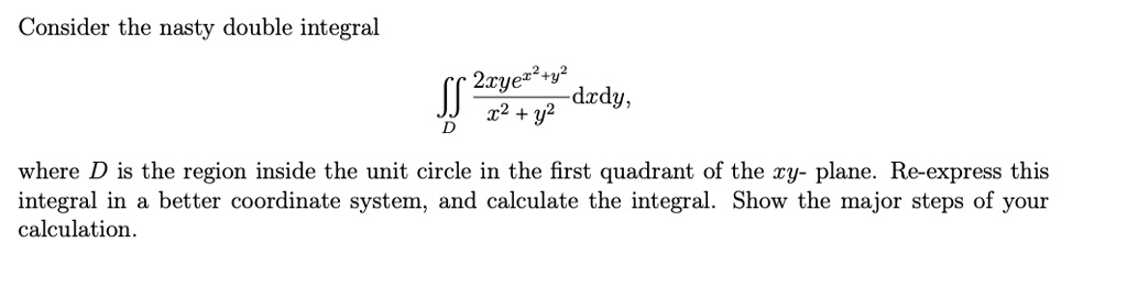 Consider the nasty double integral (2xye^x^2+y^2)/(x^2+y^2)dxdy, where ...