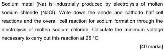 Sodium metal (Na) is industrially produced by electrolysis of molten ...