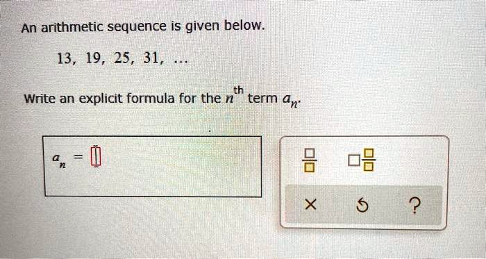 SOLVED: An arithmetic sequence is given below: 13, 19, 25 , 31, Write an explicit formula for ...