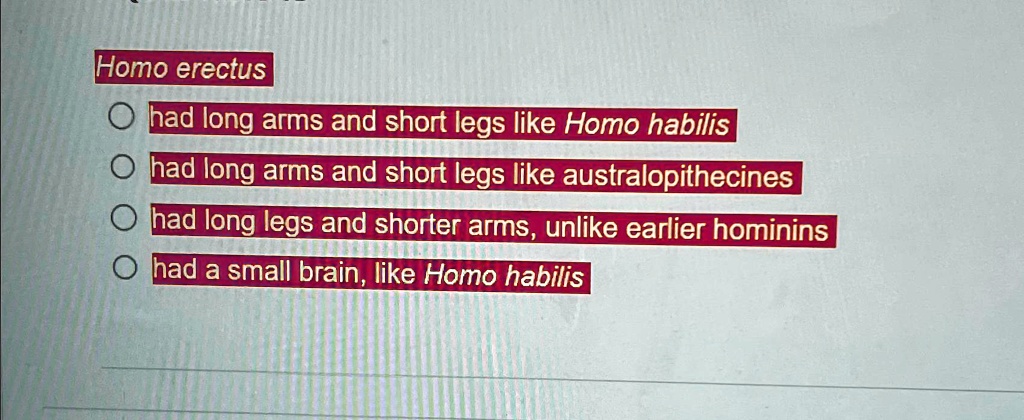 Homo erectus had long arms and short legs like Homo habilis had long ...