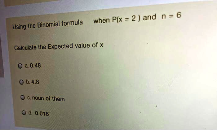 SOLVED: when P(x = 2 ) and n = 6 Using the Binomial formula Calculate ...