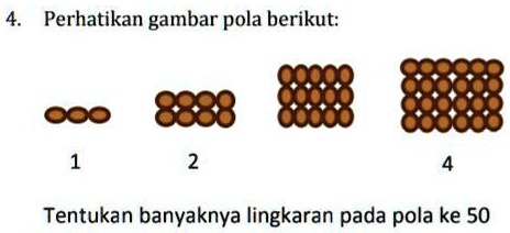 SOLVED: perhatikan pola berikut!!Tentukan banyaknya lingkaran pada pola ke 50!!! Perhatikan ...