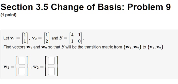 SOLVED: Section 3.5 Change of Basis: Problem 9 (1 point) Let V1 = and S = Find vectors W1 and W2 ...