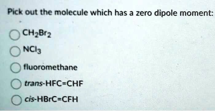 Pick out the molecule which has a zero dipole moment: CH2Br2 NCl3 ...