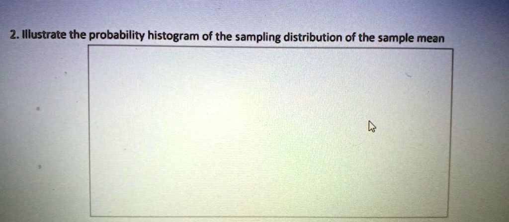 SOLVED: 2. Illustrate the probability histogram of the sampling ...