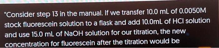 Consider step 13 in the manual. If we transfer 10.0 mL of 0.0050M stock fluorescein solution to ...