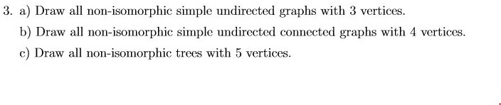 SOLVED: a) Draw all non-isomorphic simple undirected graphs with 3 ... SOLVED: a) Draw all non-isomorphic simple undirected graphs with 3 ...