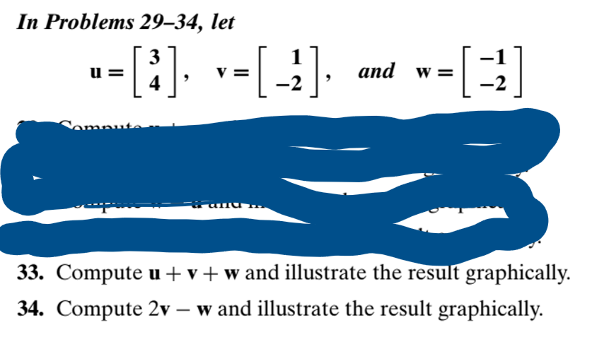 SOLVED: In Problems 29-34, let u=[ 3 4 ], v=[ 1 -2 ], and w=[ -1 -2 ] 33. Compute 𝐮+𝐯+
