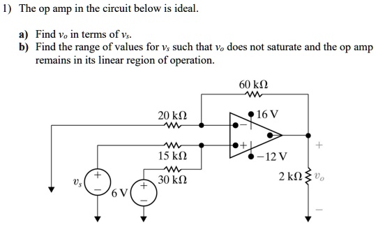SOLVED: 1)The op amp in the circuit below is ideal. a Find vo in terms of vs b) Find the range ...