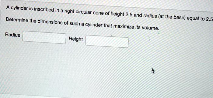 SOLVED: A cylinder is inscribed in right circular cone of height 2.5 and radius (at the ...