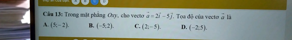 SOLVED: Cud Dalle Cau 13: Trong- mat phang Oxy. cho vecto a = 2i - 5j. Toa do cua vecto la A. (5 ...