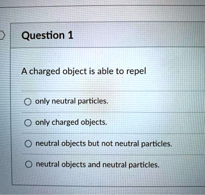 SOLVED: Question 1 A charged object is able to repel only neutral particles. only charged ...