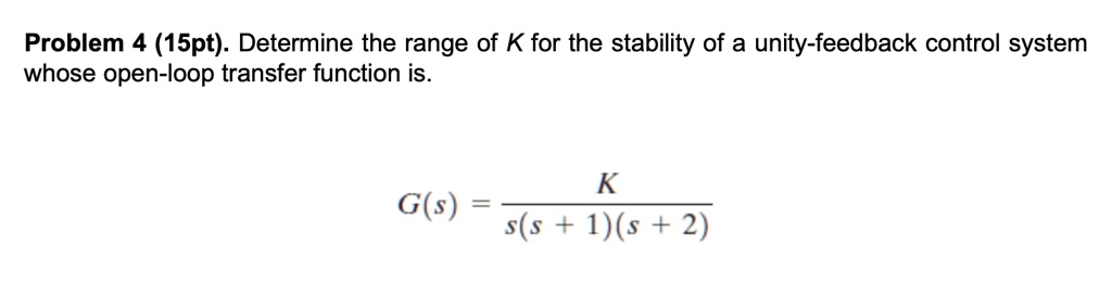 SOLVED: Problem 4 (15pt): Determine the range of K for the stability of a unity-feedback control ...