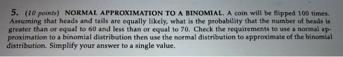 SOLVED: (10 points) NORMAL APPROXIMATION TO BINOMIAL coin will be flipped 100 times Assuming ...