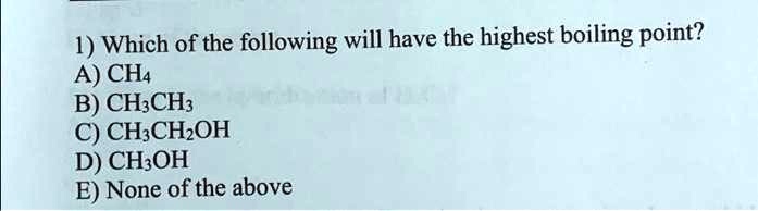 1) Which of the following will have the highest boiling point? A) CH4 B ...