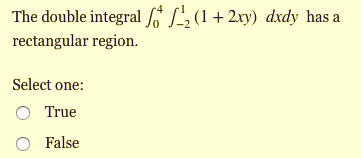 The double integral ∫0^4 ∫-2^1 (1 + 2xy) dxdy has a...