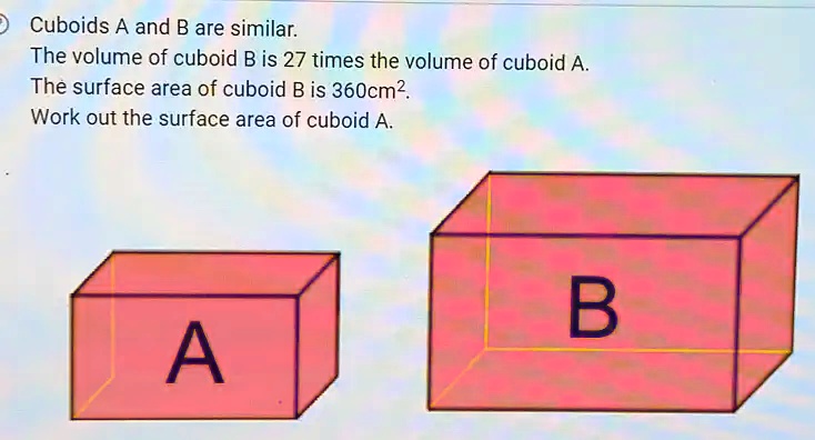 SOLVED: Cuboids A and B are similar. The volume of cuboid B is 27 times the volume of cuboid A ...