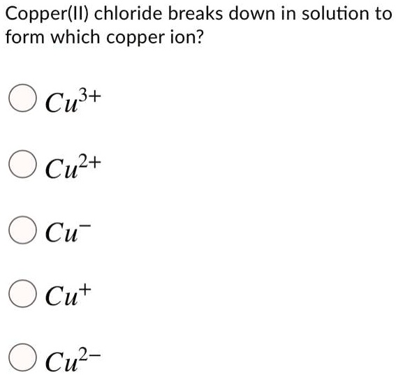SOLVED: Copper(Il) chloride breaks down in solution to form which ...